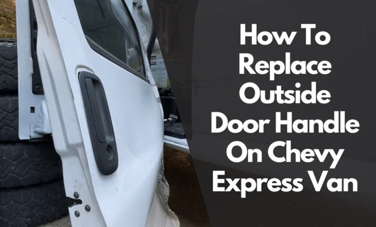 How To Replace Outside Door Handle On Chevy Express Van: The Easiest Method